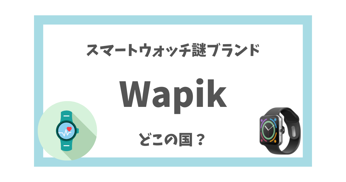 Wapikはどこの国？ スマートウォッチの評判や口コミまとめ | このブランドはどこの国？