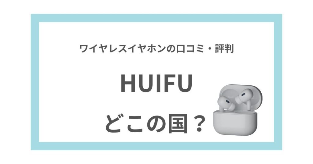 【会社概要】HUIFUはどこの国？ワイヤレスイヤホンの口コミ・評判調査 | このブランドはどこの国？