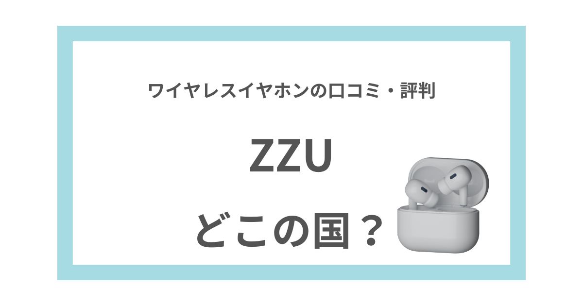 【会社概要】ZZUはどこの国？ワイヤレスイヤホンの口コミ・評判調査 | このブランドはどこの国？
